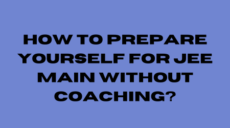 How to Prepare Yourself for JEE Main Without Coaching?