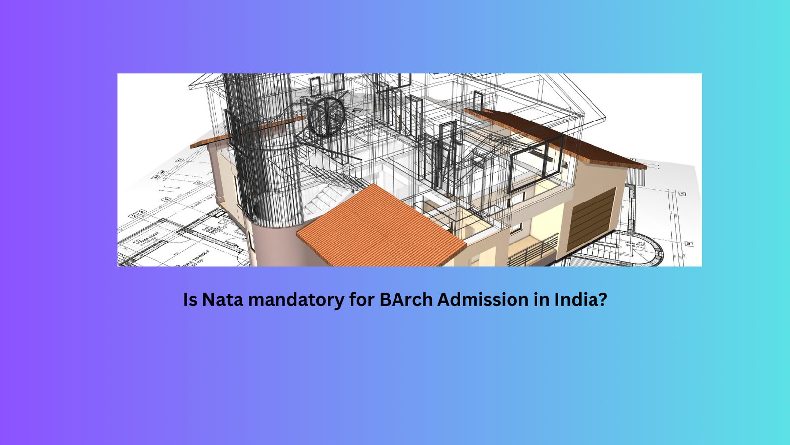 Is Nata mandatory for BArch Admission in India? - My Educationwire